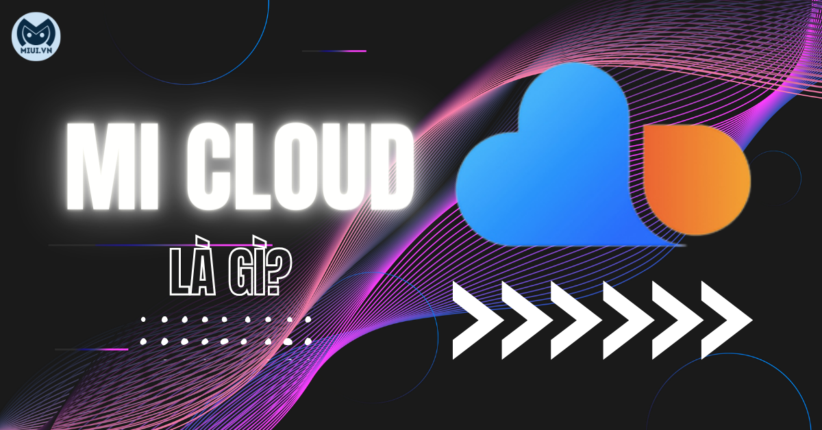 Mi Cloud (Xiaomi Cloud) - Dịch vụ lưu trữ đám mây của Xiaomi