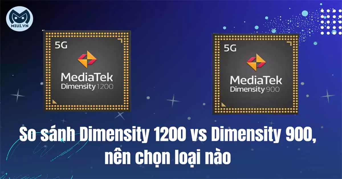 So sánh Dimensity 1200 vs Dimensity 900, nên chọn loại nào