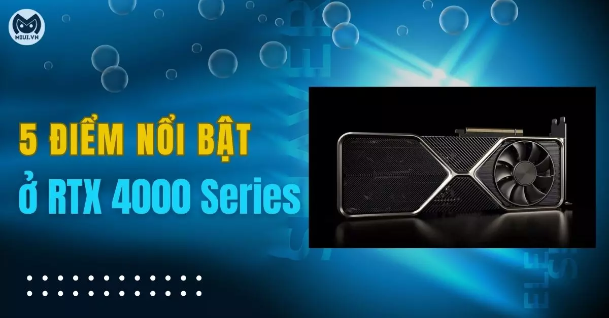 5 điểm nổi bật ở dòng RTX 4000 series bạn nên biết