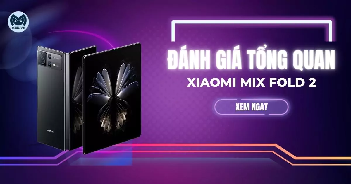 Review Xiaomi MIX Fold 2, đối thủ xứng tầm với Samsung Fold?