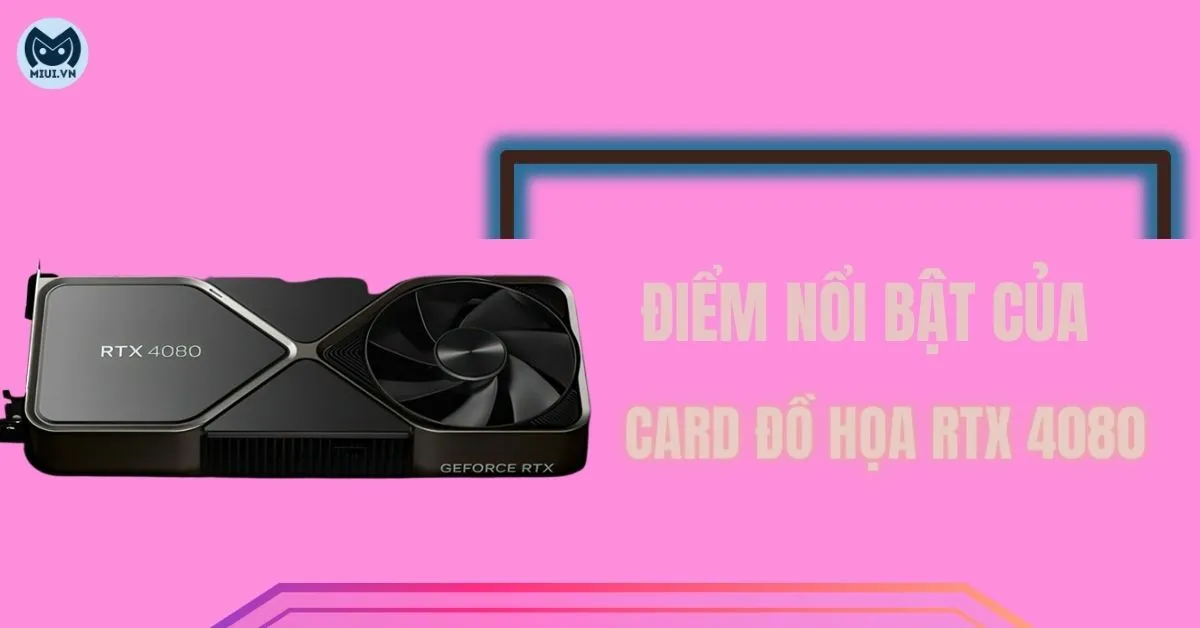 Thông số kĩ thuật và 4 điểm nổi bật của card đồ họa RTX 4080