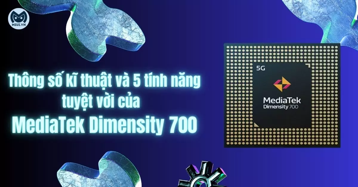 Thông số kỹ thuật và 5 tính năng của Mediatek Dimensity 700