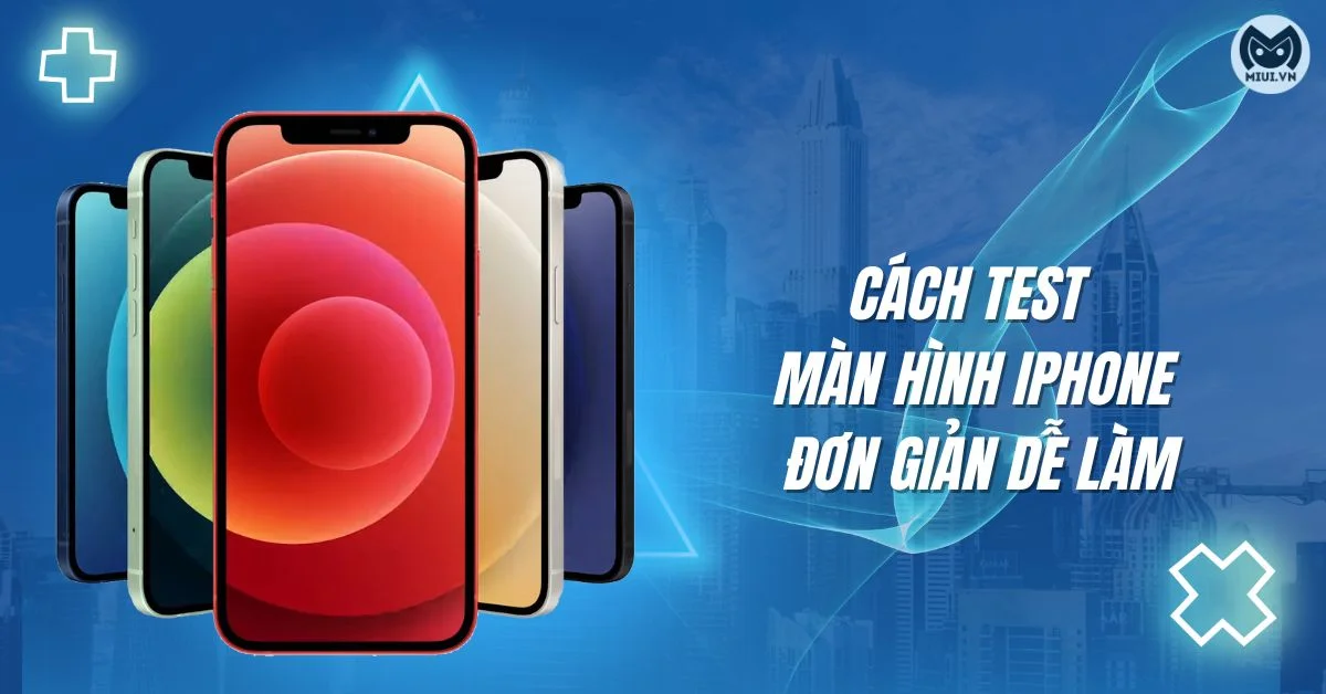 Tổng hợp 10+ cách test màn hình iPhone đơn giản dễ làm