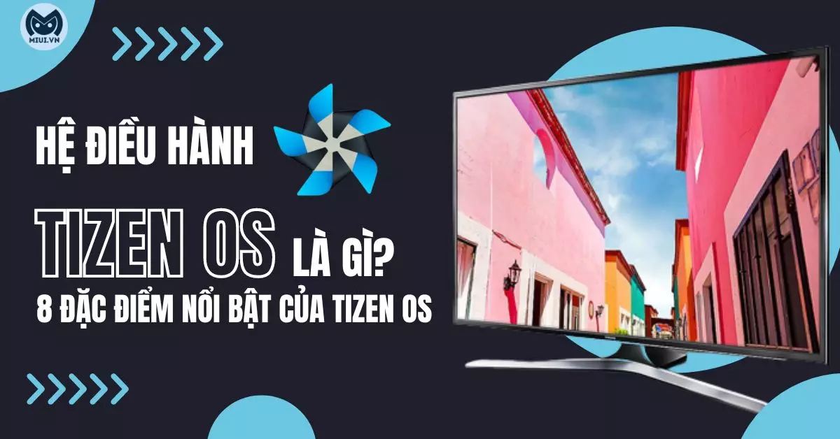 Hệ điều hành Tizen OS là gì? 8 đặc điểm nổi bật của Tizen OS