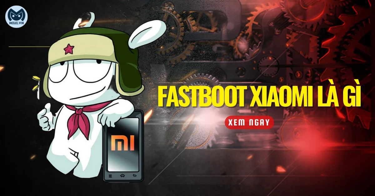 Fastboot Xiaomi là gì? Cách vào, thoát chế độ fastboot Xiaomi