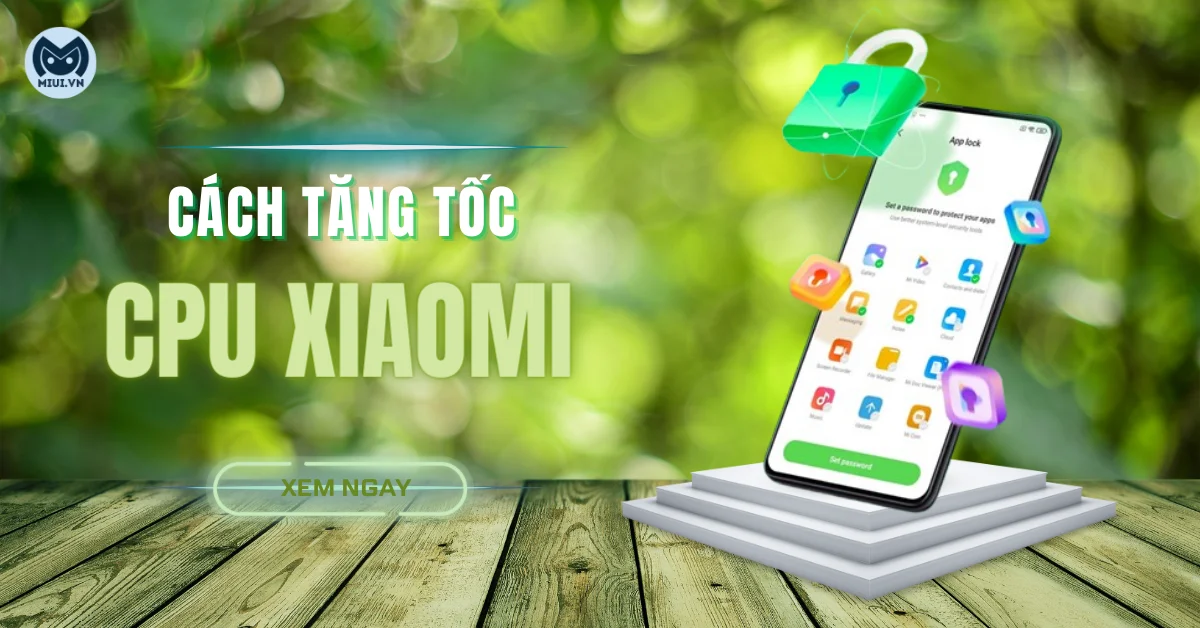 Cách tăng tốc CPU Xiaomi nhanh chóng chỉ trong 3 bước